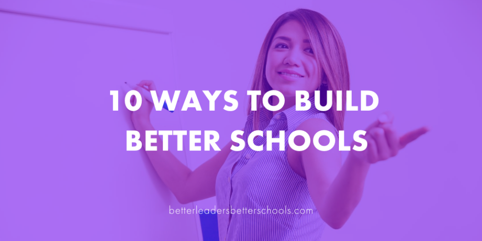 10 Ways to Build Better Schools - Better Leaders Better Schools™
